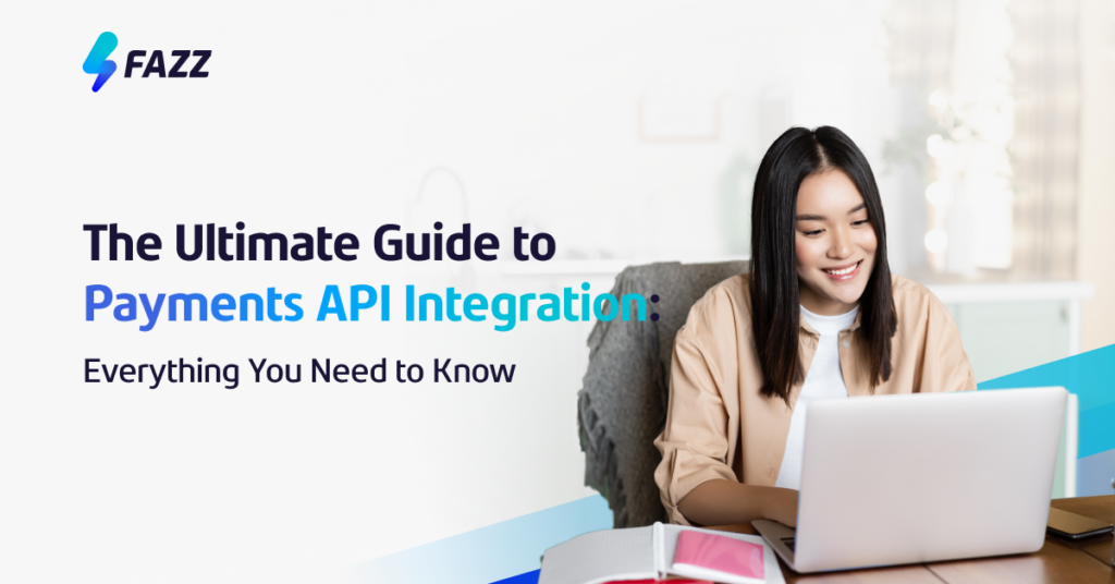 The Ultimate Guide to Payments API Integration - Fazz